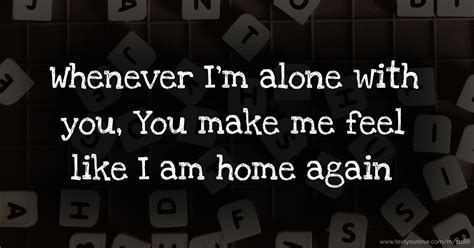 Whenever I M Alone With You You Make Me Feel Like I Am Text