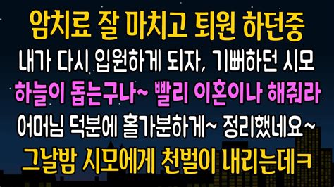 실화 사연 암치료 잘 마치고 퇴원 하던 중 내가 다시 병실에 입원하게 되자 기뻐하던 시모 하늘이 돕는다며 웃던 순간 내가 웃으며 입을 열자 시모가 경악하는데ㅋ
