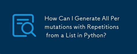 如何從 Python 列表中產生所有具有重複的排列？ Python教學 Php中文網