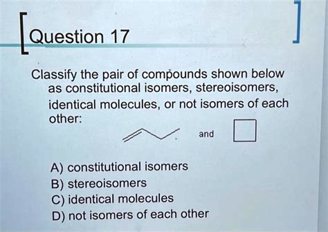 Solved Question 17 Classify The Pair Of Compounds Shown Below As