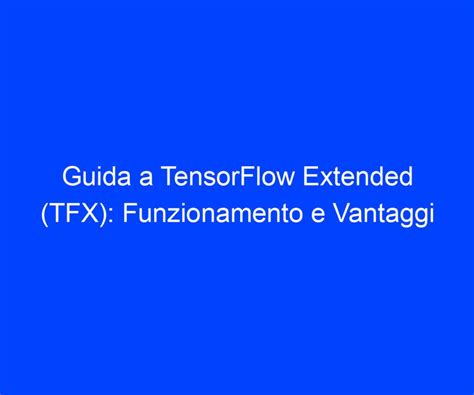 Guida A Tensorflow Extended Tfx Funzionamento E Vantaggi Riccardo De Bernardinis