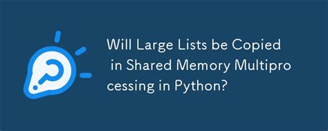 Python 中的共享記憶體多重處理會複製大型清單嗎？ Python教學 Php中文網