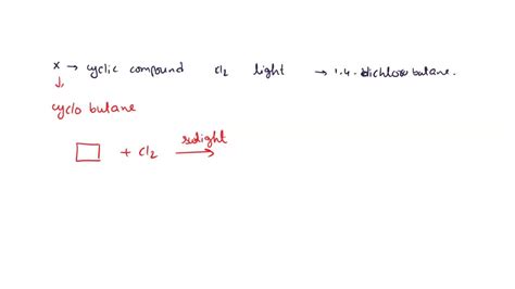 Solved A Cyclic Compound X Reacts With Cl2 In Presence Of Sunlight To Give 14 Dichloro Butane