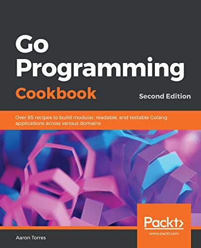 Go Programming Cookbook Over 85 Recipes To Build Modular