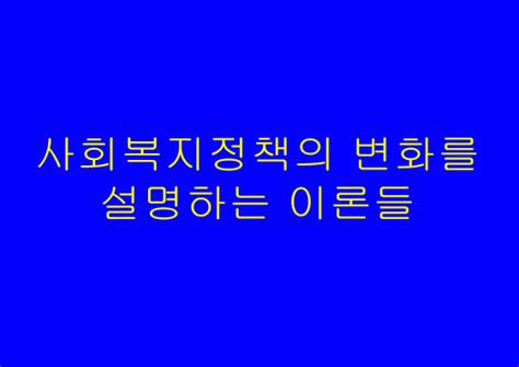 사회복지정책의 변화를 설명하는 이론들