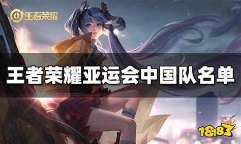 王者荣耀亚运会中国队名单都有谁 亚运会中国队名单 18183王者荣耀专区