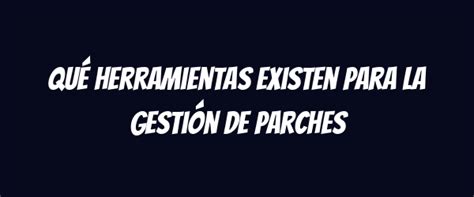 Qué Herramientas Existen Para La Gestión De Parches