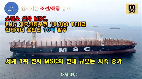 스위스 선사 Msc Lng 이중연료추진 10300 Teu급 컨테이너 운반선 10척 발주 세계 1위 선사 Msc의 선대 규모는 지속 증가 Youtube