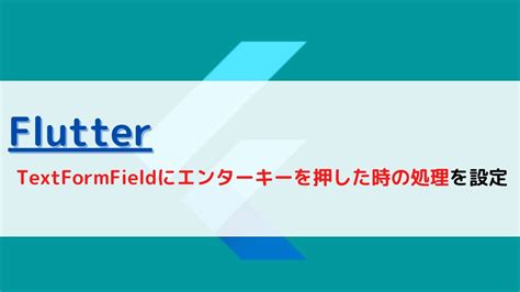 Flutter Textformfieldにエンターキーenter Keyを押したpress時の処理 Onsubmittedを