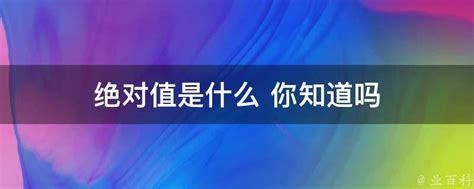 绝对值是什么 你知道吗 业百科