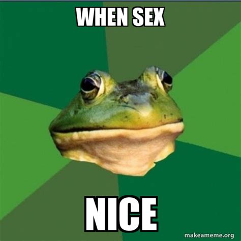 When Sex Nice Foul Bachelor Frog Meme Generator