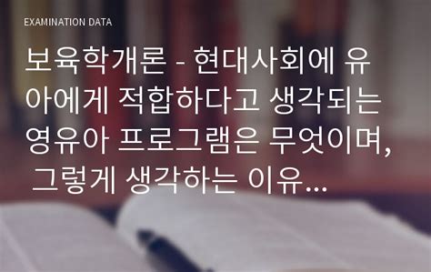 보육학개론 현대사회에 유아에게 적합하다고 생각되는 영유아 프로그램은 무엇이며 그렇게 생각하는 이유를 기술하세요 시험자료