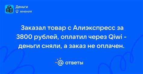 Заказал товар с Алиэкспресс за 3800 рублей оплатил через Qiwi деньги сняли а заказ не