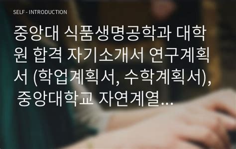 중앙대 식품생명공학과 대학원 합격 자기소개서 연구계획서 학업계획서 수학계획서 중앙대학교 자연계열 식품생명공학과 우수 합격 자소서 원서 중대 지원 동기 졸업 진로