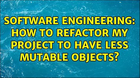 Software Engineering How To Refactor My Project To Have Less Mutable