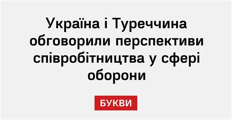 Україна і Туреччина обговорили перспективи співробітництва у сфері оборони Букви