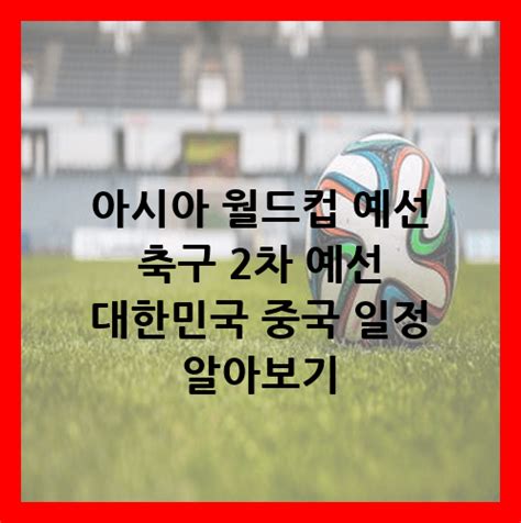 아시아 월드컵 예선 축구 2차 예선 대한민국 중국 일정 알아보기
