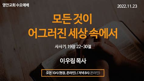 영안교회 수요예배2022년 11월 23일모든 것이 어그러진 세상 속에서이우림 목사사사기 19장 22 30절 Youtube