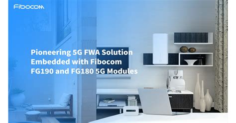 Fibocom Boosts The Mobile Broadband Market By Introducing Pioneering 5g Fwa Solution Embedded