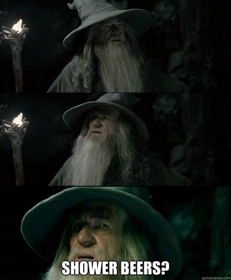 Shower Beers Confused Gandalf Quickmeme