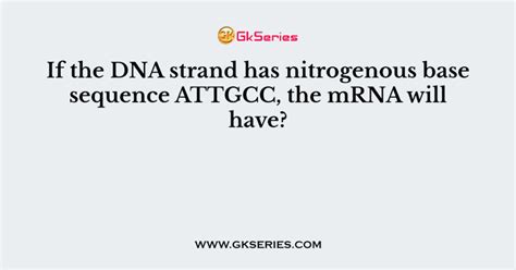 If The Dna Strand Has Nitrogenous Base Sequence Attgcc The Mrna Will Have