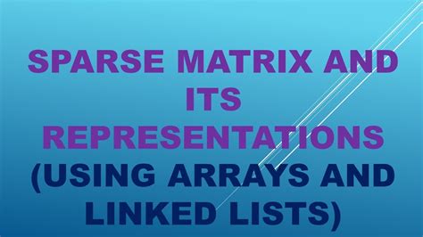 Sparse Matrix And Its Representations Using Arrays And Linked List