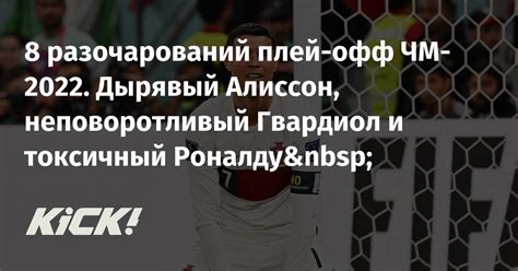 8 разочарований плей офф ЧМ 2022 Дырявый Алиссон неповоротливый Гвардиол и токсичный Роналду
