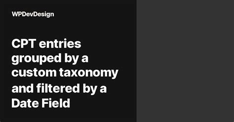 cpt entries grouped by a custom taxonomy and filtered by a date field