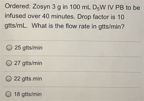 Ordered Zosyn 3 G In 100 Ml D 5 W Iv Pb To Be Infused Over 40 Minutes Drop Factor Is 10