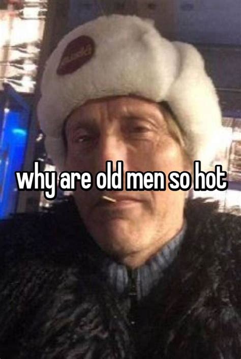 An Older Man Wearing A Hat With The Words Why Are Old Men So Hot