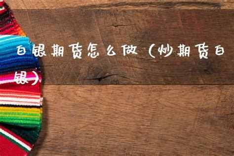 白银期货怎么做炒期货白银 财经之家