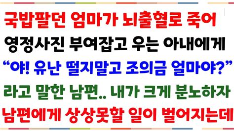 반전사이다사연국밥팔던 친정엄마가 뇌출혈로 죽어 영정사진 부여잡고 있는 아내에게 유난떨지말라며 조의금부터 물어본 남편 상상못할일이 벌어졌습니다 신청사연 사이다썰 사연