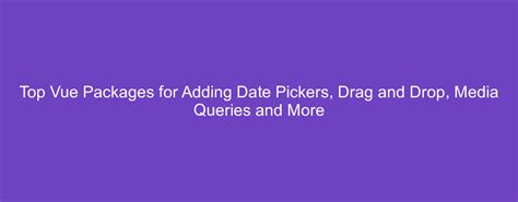 Top Vue Packages For Adding Date Pickers Drag And Drop Media Queries And More