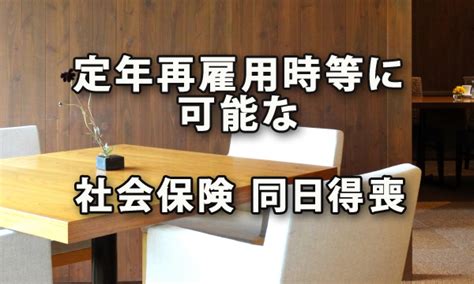 定年再雇用時等に社会保険料負担を軽減できる同日得喪手続 菅野労務fp事務所ブログ