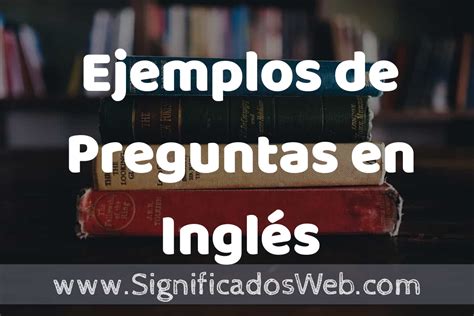 50 Ejemplos de Preguntas en Inglés Características que es COMO USAR