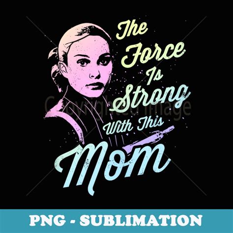 Star Wars Padme The Force Is Strong With This Mom Png Tran Inspire Uplift