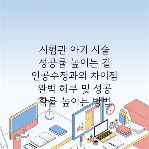 시험관 아기 시술 성공률 높이는 길 인공수정과의 차이점 완벽 해부 및 성공 확률 높이는 방법