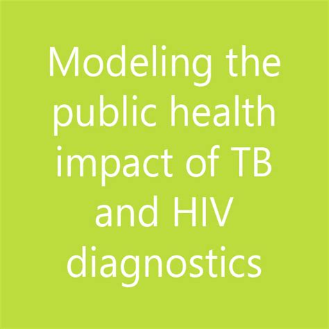 Modeling The Public Health Impact Of Tb And Hiv Diagnostics Pai Global Tb Group