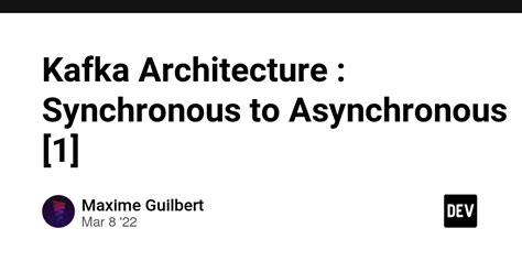 Kafka Architecture Synchronous To Asynchronous 1 Dev Community