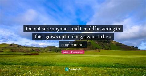 Im Not Sure Anyone And I Could Be Wrong In This Grows Up Thinking