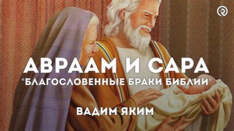 Авраам и Сара Благословенные Браки Библии Вадим Яким библия проповедь брак семья