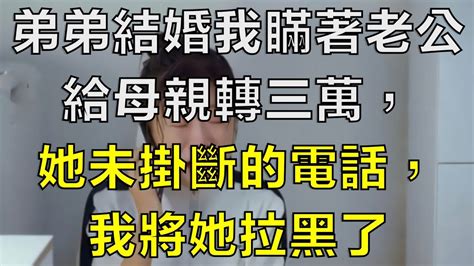 弟弟結婚我瞞著老公給母親轉三萬，她未掛斷的電話，我將她拉黑了 Youtube