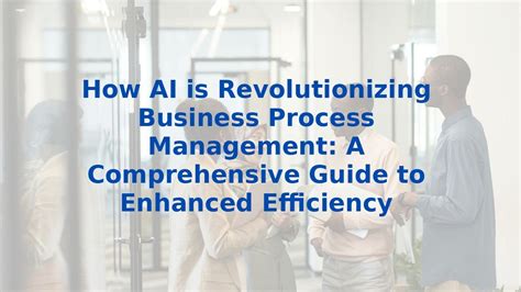 How Ai Is Revolutionizing Business Process Management A Comprehensive