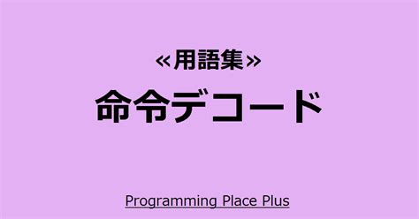 命令デコード Programming Place Plus 用語集 命令デコード Programming Place Plus 用語集