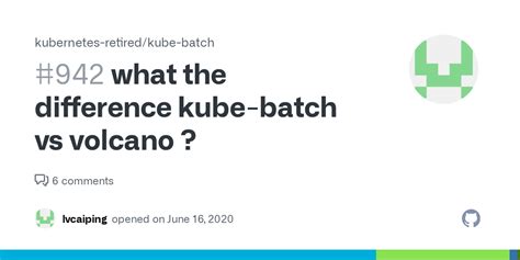 what the difference kube batch vs volcano · issue 942 · kubernetes retired kube batch · github