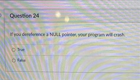 Solved Question 24 If You Dereference A Null Pointer Your