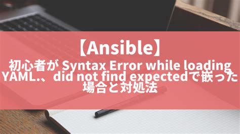 【ansible】初心者が Syntax Error While Loading Yaml、did Not Find Expectedで嵌った場合と対処法 はむてつの仕事場 It業務改善を求めて