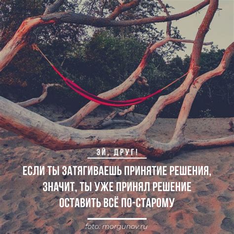 Если ты затягиваешь принятие решения, значит, ты уже принял решение ...