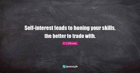 Self Interest Leads To Honing Your Skills The Better To Trade With Quote By P J Orourke