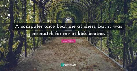 A Computer Once Beat Me At Chess But It Was No Match For Me At Kick B Quote By Emo Philips